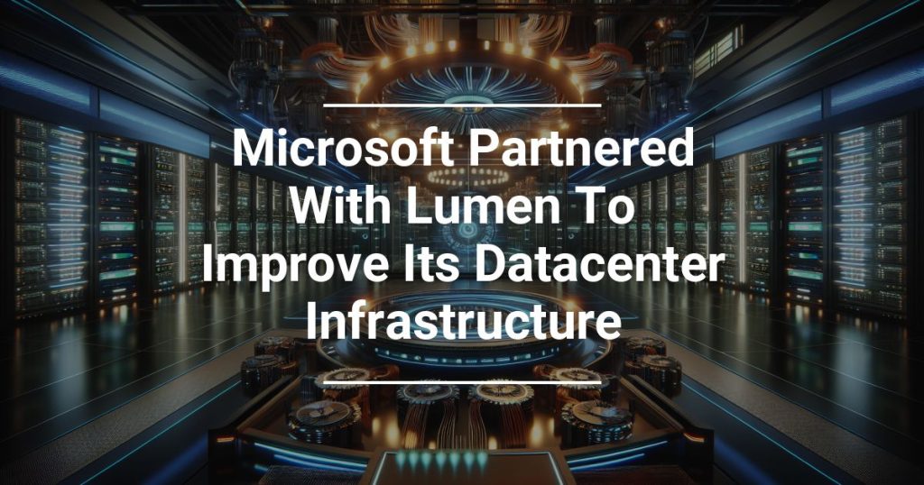 Microsoft Partnered With Lumen To Improve Its Datacenter Infrastructure ...